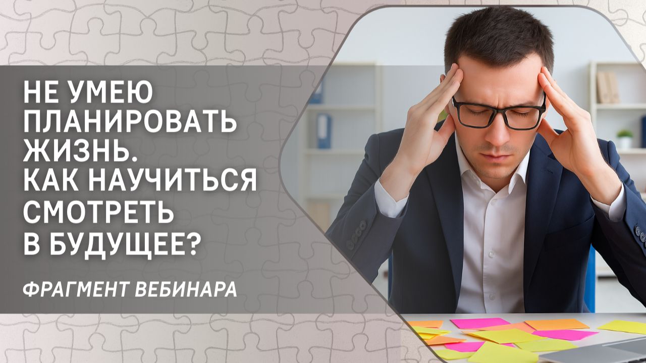 Не умею планировать жизнь. Как научиться смотреть в будущее? Фрагмент вебинара