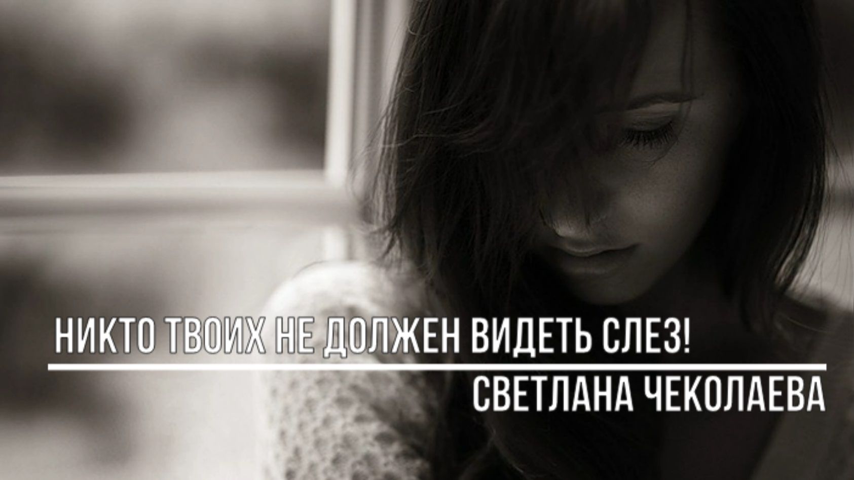 Никто твоих не должен видеть слез!