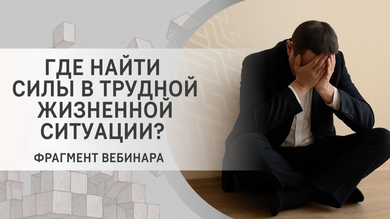 Где найти силы в трудной жизненной ситуации? Фрагмент вебинара