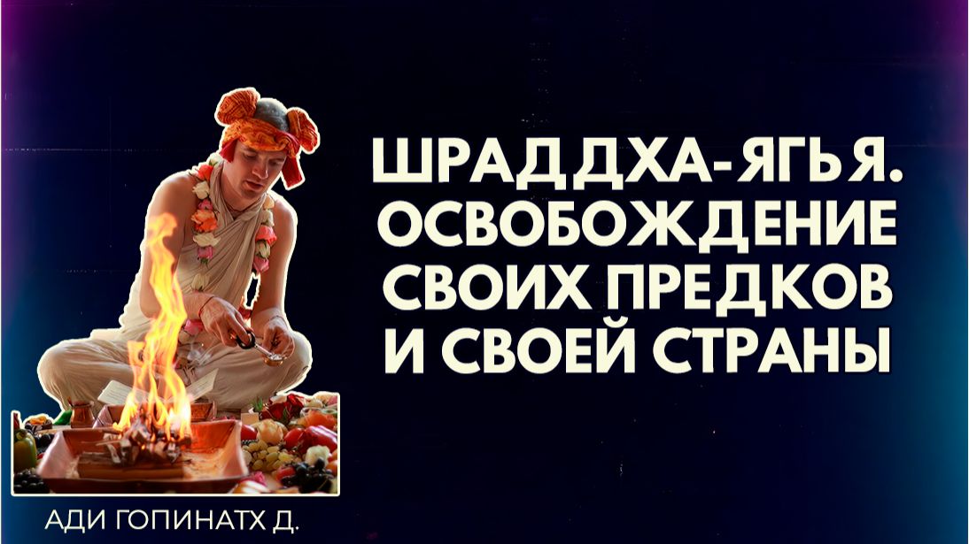 Шраддха-ягья. Освобождение своих предков и своей страны. Ади Гопинатх д.