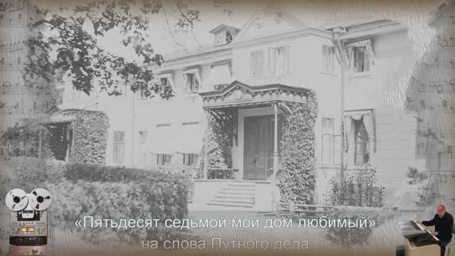 «Пятьдеся́т седьмо́й мой дом любимый» на слова Путного деда