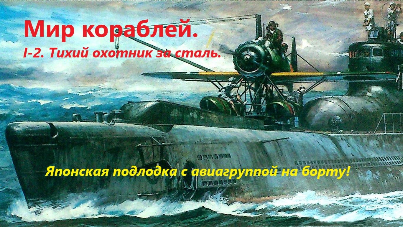 Мир корaблей. I-2. Тихий охотник зa стaль. Японскaя подлодкa с aвиaгруппой нa борту!