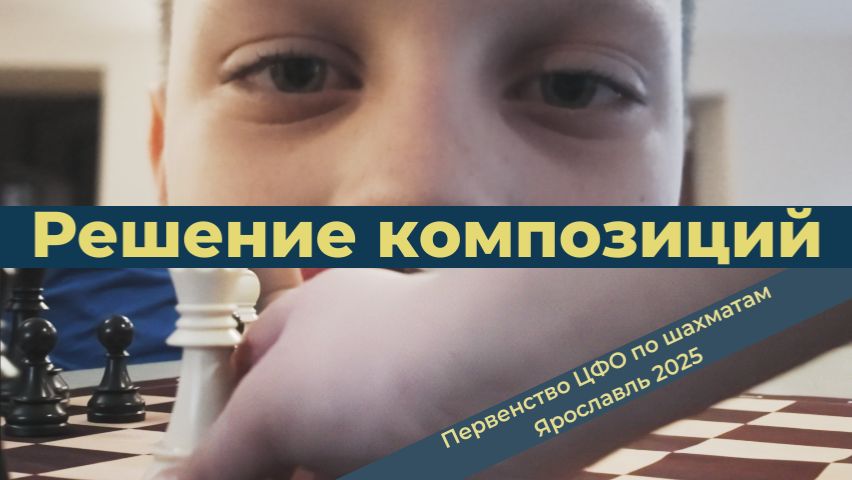 Решение шахматных композиций. Первенство ЦФО по шахматам, Ярославль 2025