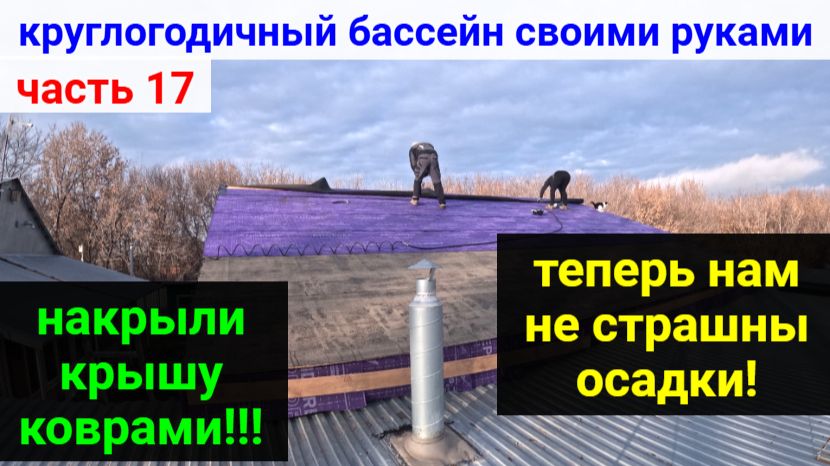 ВСЕСЕЗОННЫЙ БАССЕЙН своими руками. ЧАСТЬ 17. ЗАКРЫЛИ КРЫШУ! УТЕПЛЯЕМ КОТЕЛЬНУЮ.