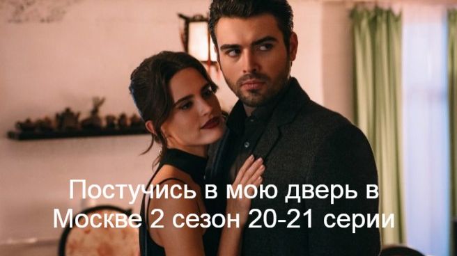 Постучись в мою дверь в Москве 2 сезон 20-21 серии анонс