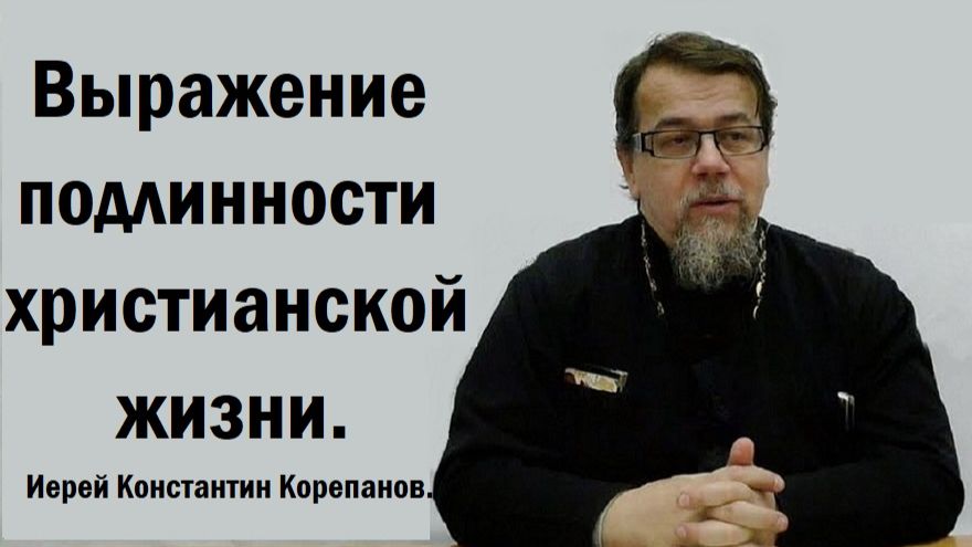 Выражение подлинности христианской жизни. Иерей Константин Корепанов.