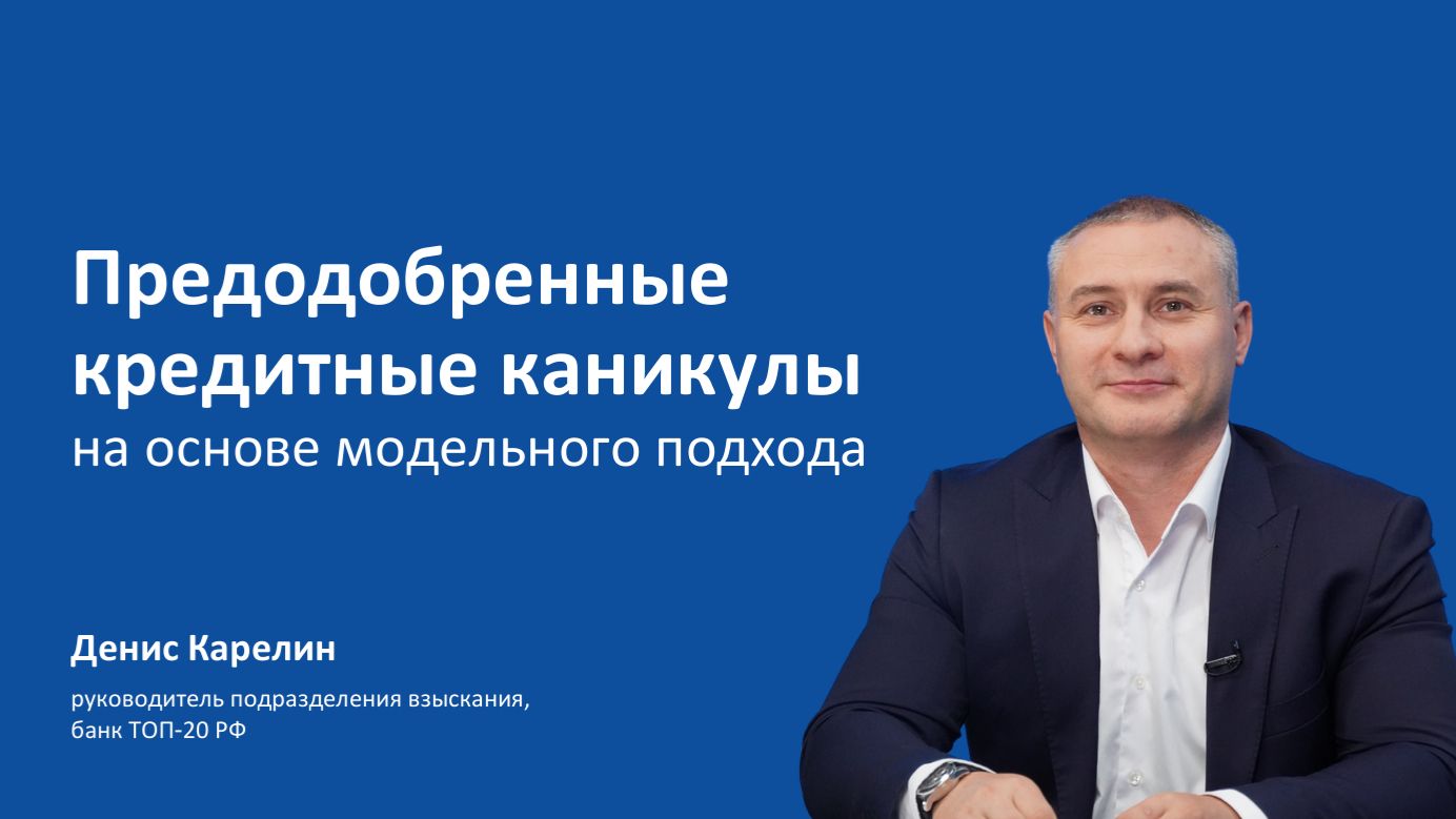 Денис Карелин, банк топ-20 РФ: предодобренные кредитные каникулы на основе модельного подхода