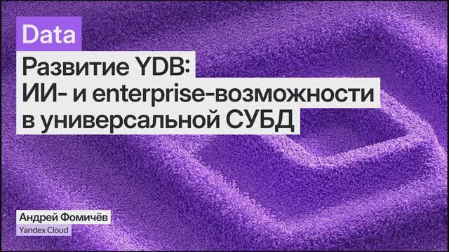 Развитие YDB: ИИ- и enterprise-возможности в универсальной СУБД, Андрей Фомичев