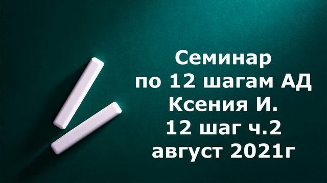 Семинар по 12 шагам АД . Ксения И.  12 шаг. ч 2. (1)
