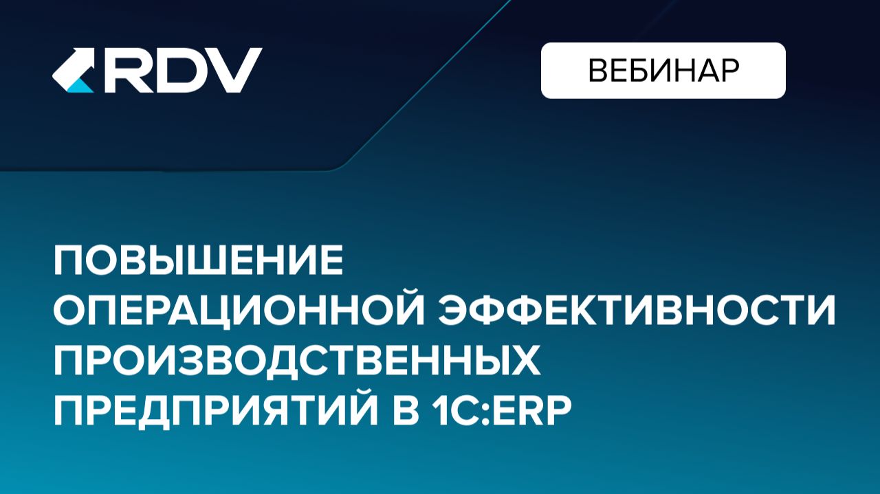 Повышение операционной эффективности производственных предприятий в 1С:ERP
