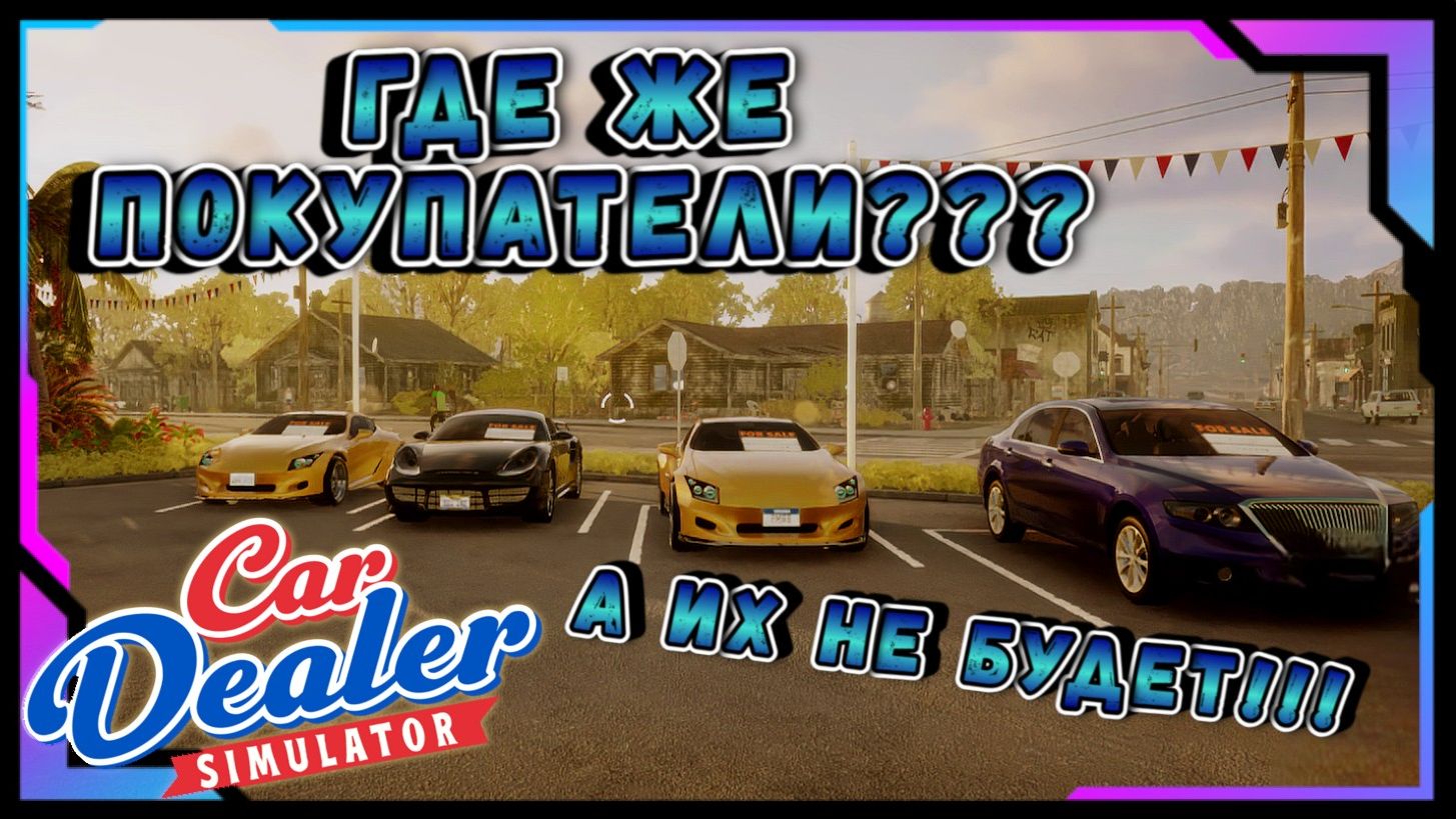 ТАК ПОКУПАТЕЛЕЙ НЕ ДОЖДЕШЬСЯ!!!!/CAR DEALER SIMULATOR/#29