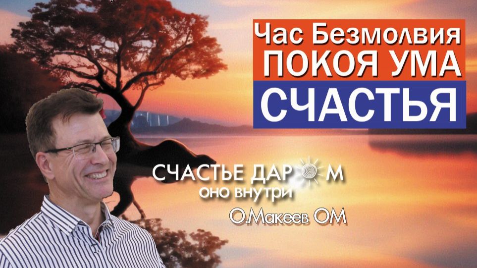 Час Безмолвия Покоя ума и Счастья. Олег Макеев ОМ.