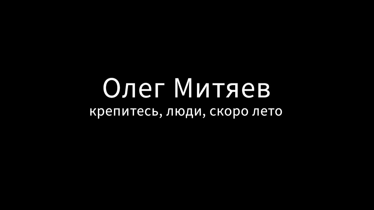 Олег Митяев - Крепитесь, люди, скоро лето
