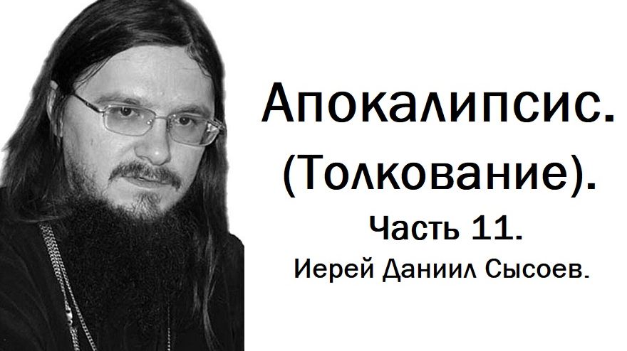 Толкование книги Апокалипсис. Часть 11. Иерей Даниил Сысоев.