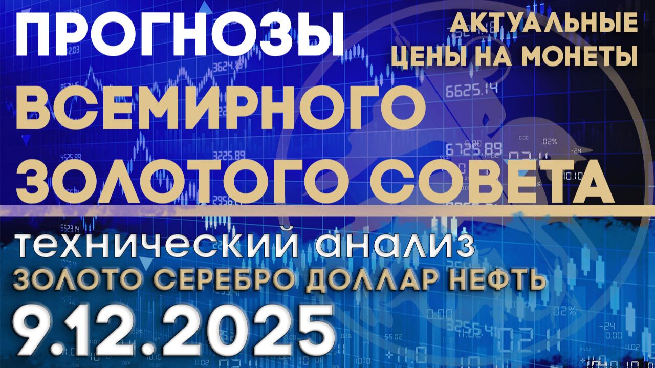 Всемирный золотой совет делает прогнозы. Анализ рынка золота, серебра, нефти, доллара 09.12.2025 г