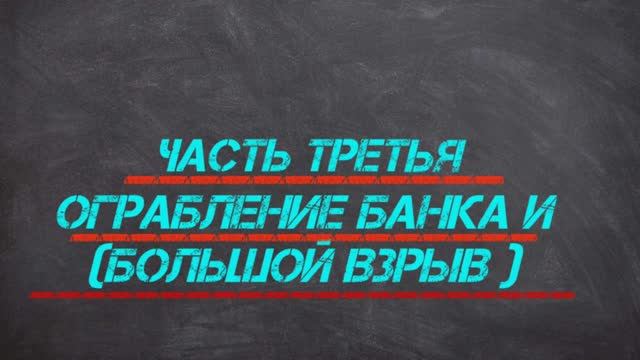 Часть третья ,,Ограбление банка и (БОЛЬШОЙ ВЗРЫВ)"