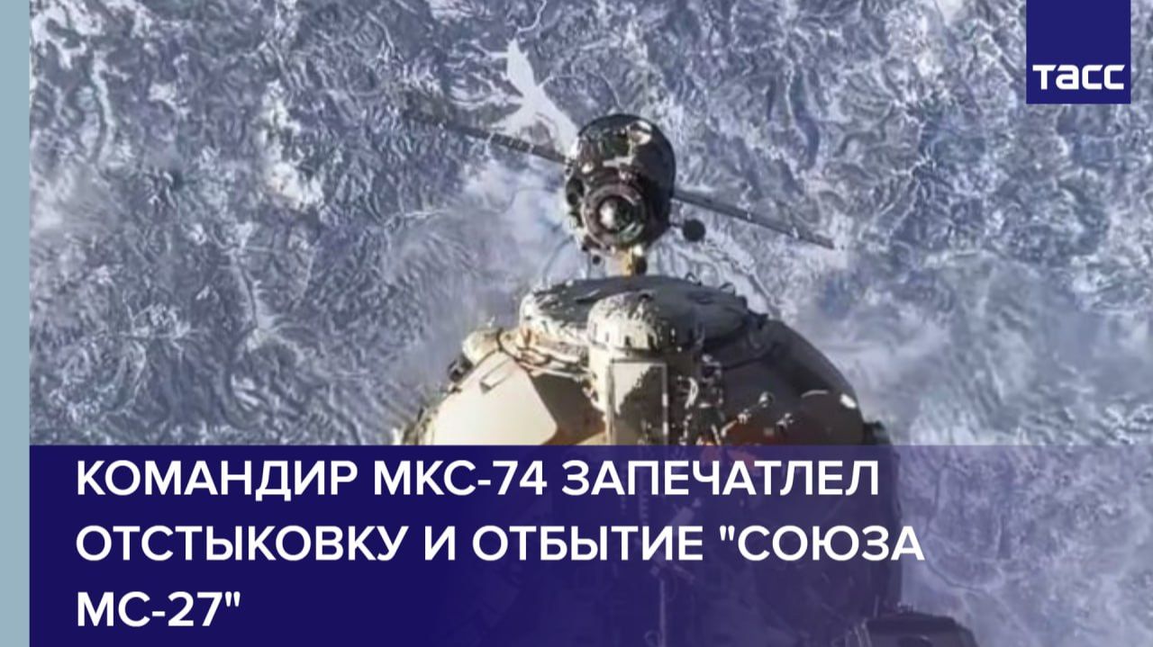 Командир МКС-74 запечатлел отстыковку и отбытие "Союза МС-27"