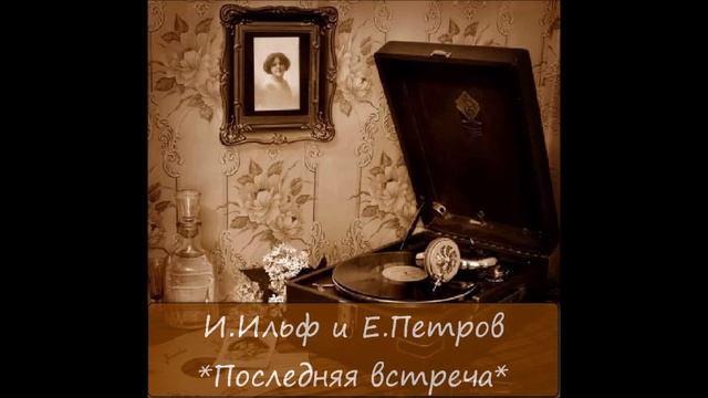 ИЛЬЯ ИЛЬФ / ЕВГЕНИЙ ПЕТРОВ - "ПОСЛЕДНЯЯ ВСТРЕЧА"