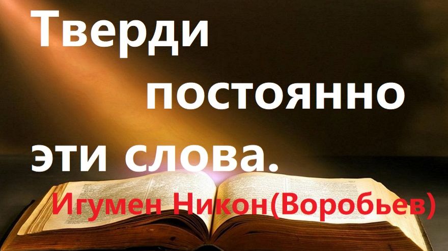 Когда станет очень тяжело, тверди постоянно эти слова. Игумен Никон(Воробьев).