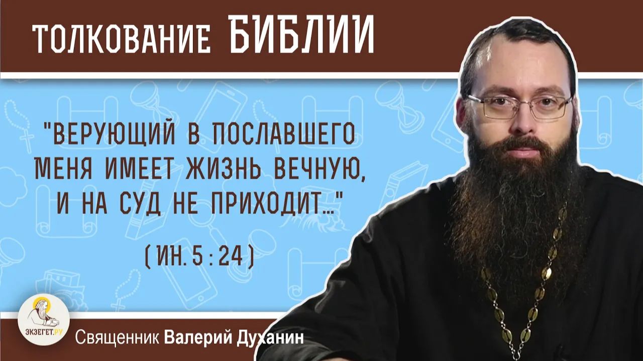 "Верующий в Пославшего Меня...на суд не приходит" (Ин. 5:24). Священник Валерий Духанин