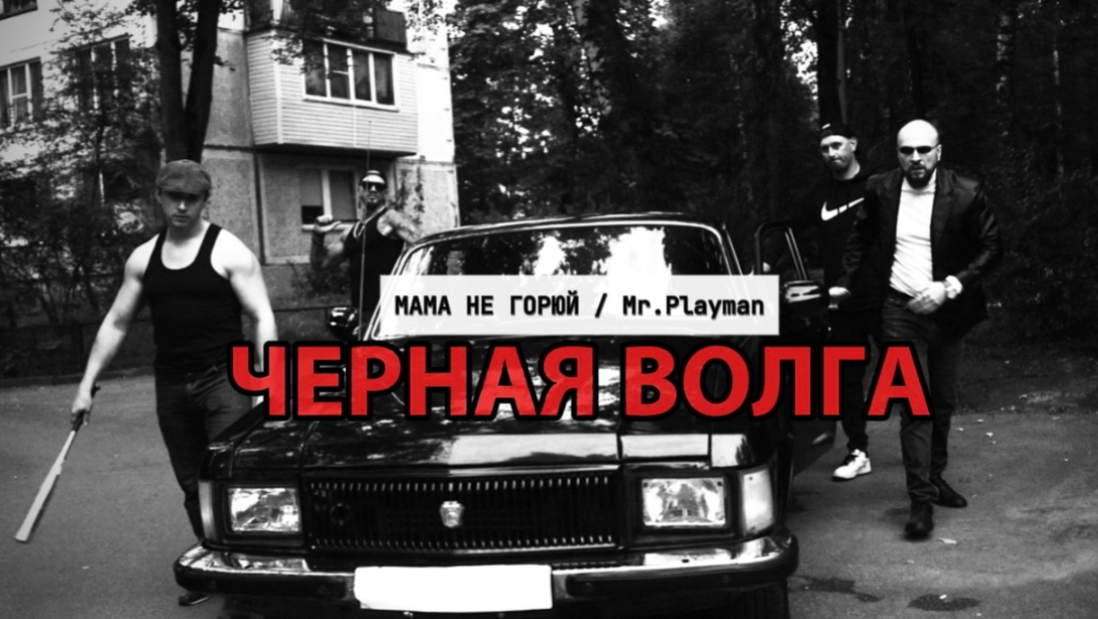 МАМА НЕ ГОРЮЙ, Mr.Playman - Чeрная Волга (клип)