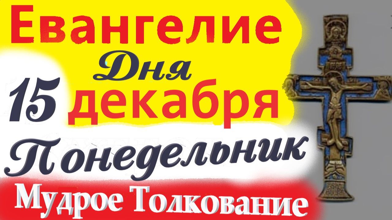 15 декабря Понедельник Евангелие Дня 2025 Толкование (краткое 11 мин) Евангелие  15.12.2025 года