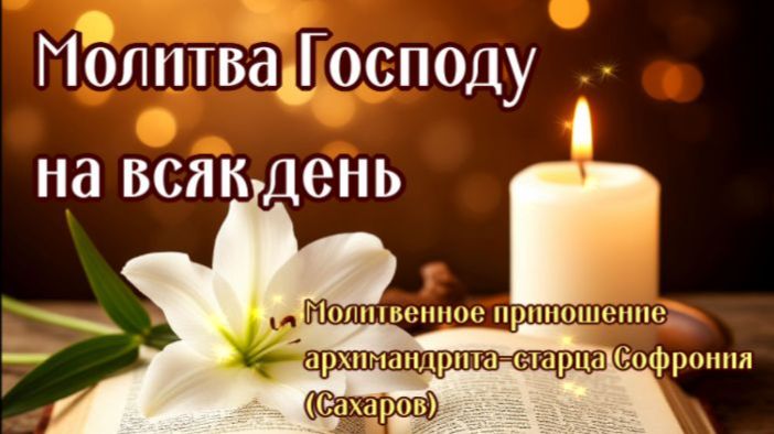 МОЛИТВА ГОСПОДУ НА ВСЯК ДЕНЬ. Молитвенное приношение старца Софрония