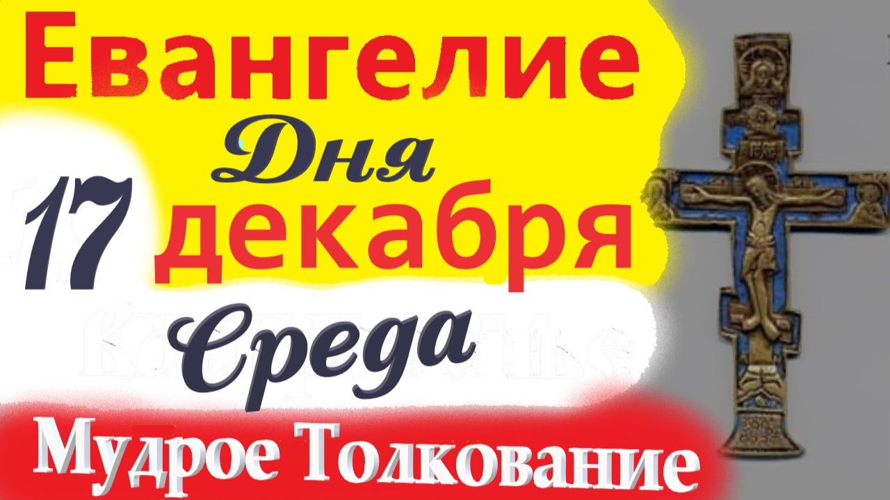 17 Декабря Среда Евангелие Дня 2025 Толкование (краткое 10 мин) Евангелие  17.12.2025 года