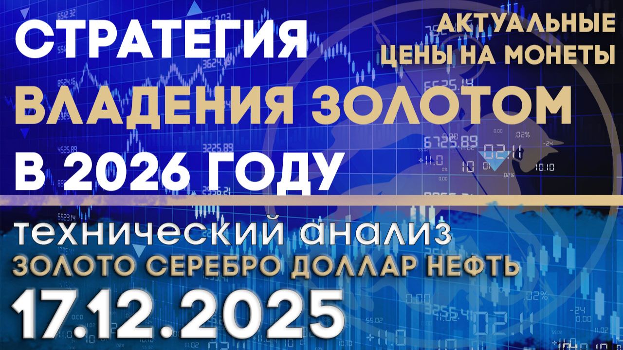 Стратегия владения золотом в 2026 году. Анализ рынка золота, серебра, нефти, доллара 17.12.2025 г