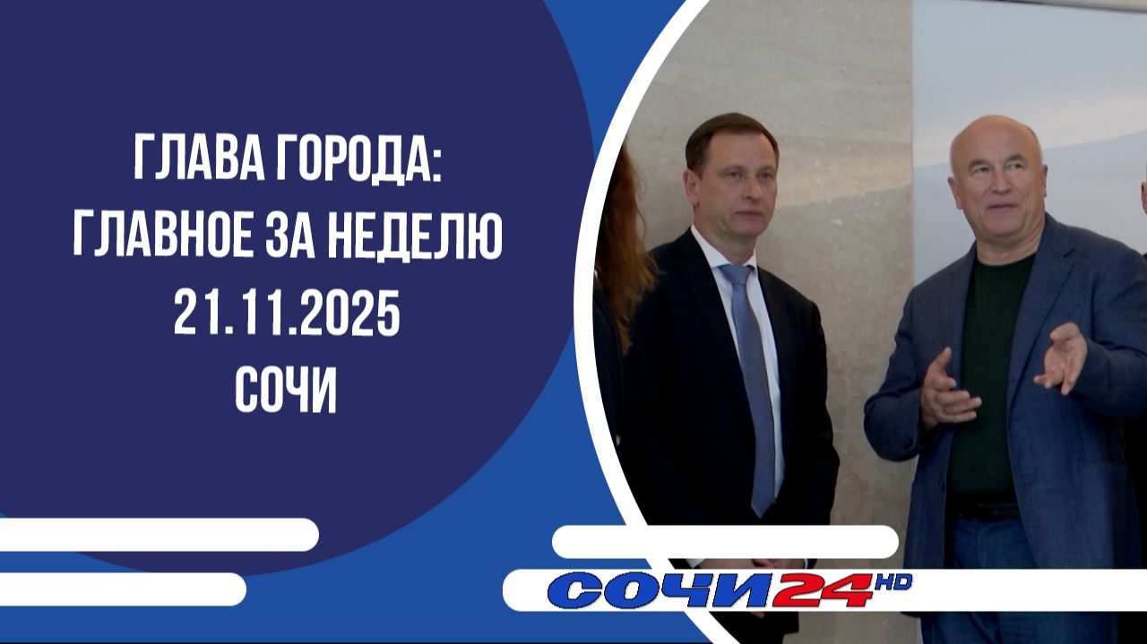 ГЛАВА ГОРОДА: ГЛАВНОЕ ЗА НЕДЕЛЮ Сочи 21.11.2025