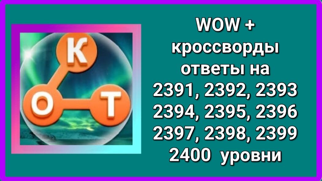 WOW плюс кроссворды ответы на 2391, 2392, 2393, 2394, 2395, 2396, 2397, 2398, 2399, 2400  уровень