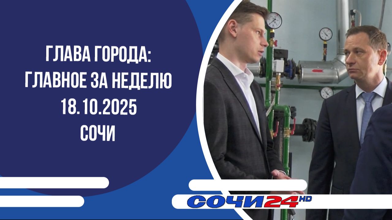 ГЛАВА ГОРОДА: ГЛАВНОЕ ЗА НЕДЕЛЮ Сочи 18.10.2025