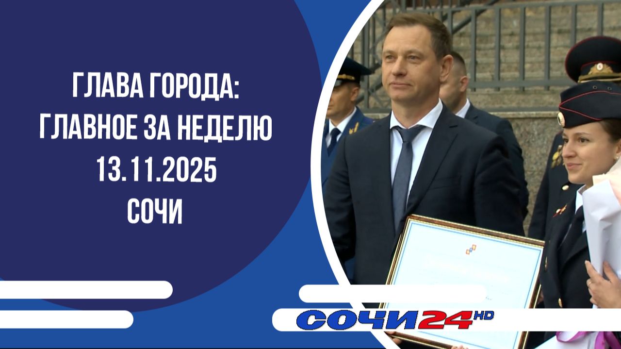 ГЛАВА ГОРОДА: ГЛАВНОЕ ЗА НЕДЕЛЮ Сочи 13.11.2025