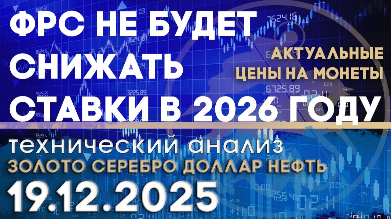 Туманная перспектива снижения % ставок ФРС. Анализ рынка золота, серебра, нефти, доллара 19.12.2025г