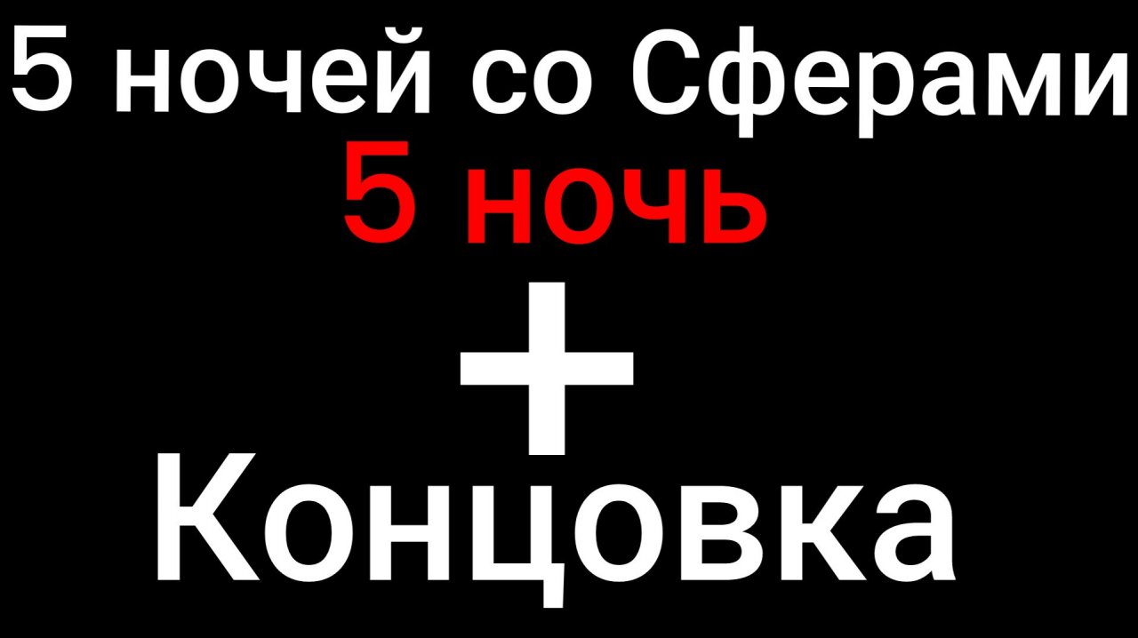 "5 ночей со Сферами" 5 ночь+Концовка