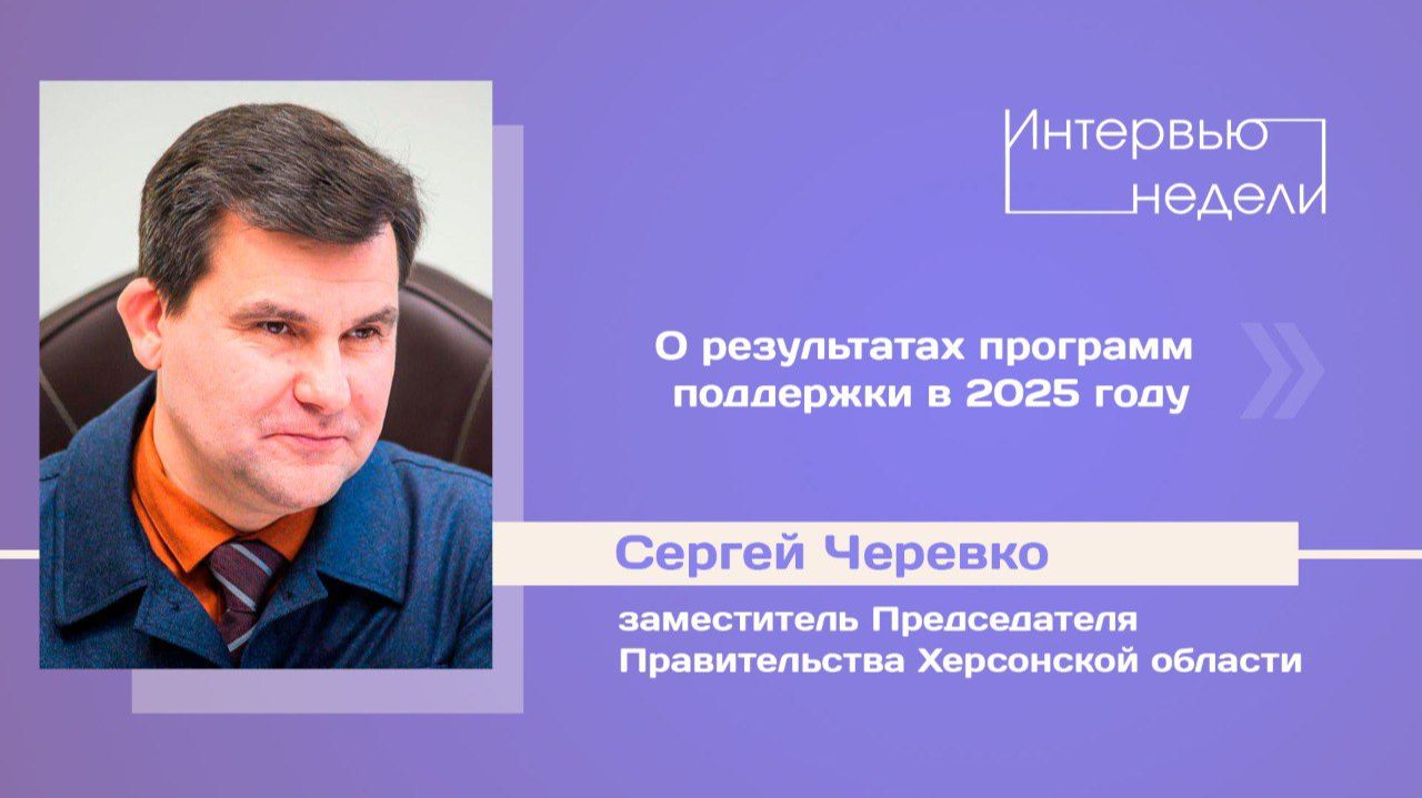 ИНТЕРВЬЮ НЕДЕЛИ: Сергей Черевко, о результатах программ поддержки в 2025 году