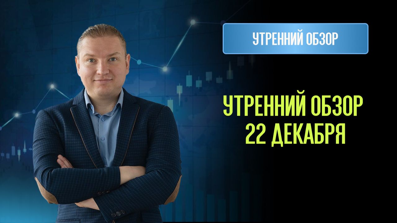 Обзор рынка 22 декабря.