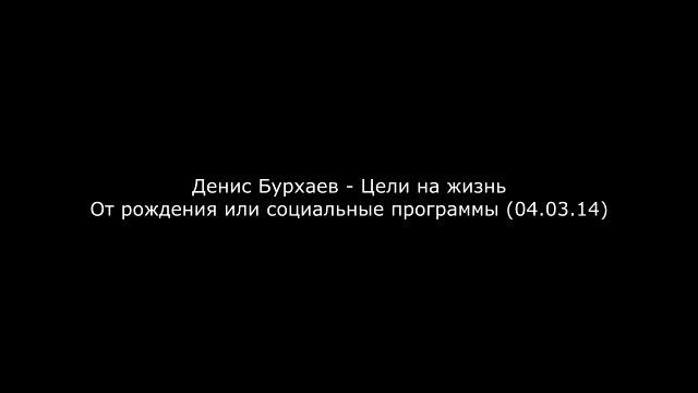 Денис Бурхаев - Цели на жизнь. От рождения или социальные программы (04.03.14)