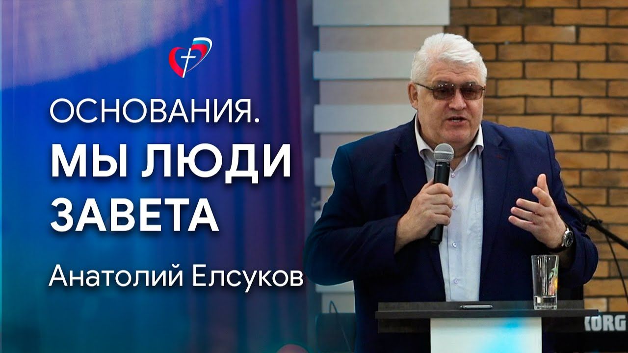 Проповедь "ОСНОВАНИЯ. Мы люди завета." Анатолий Елсуков