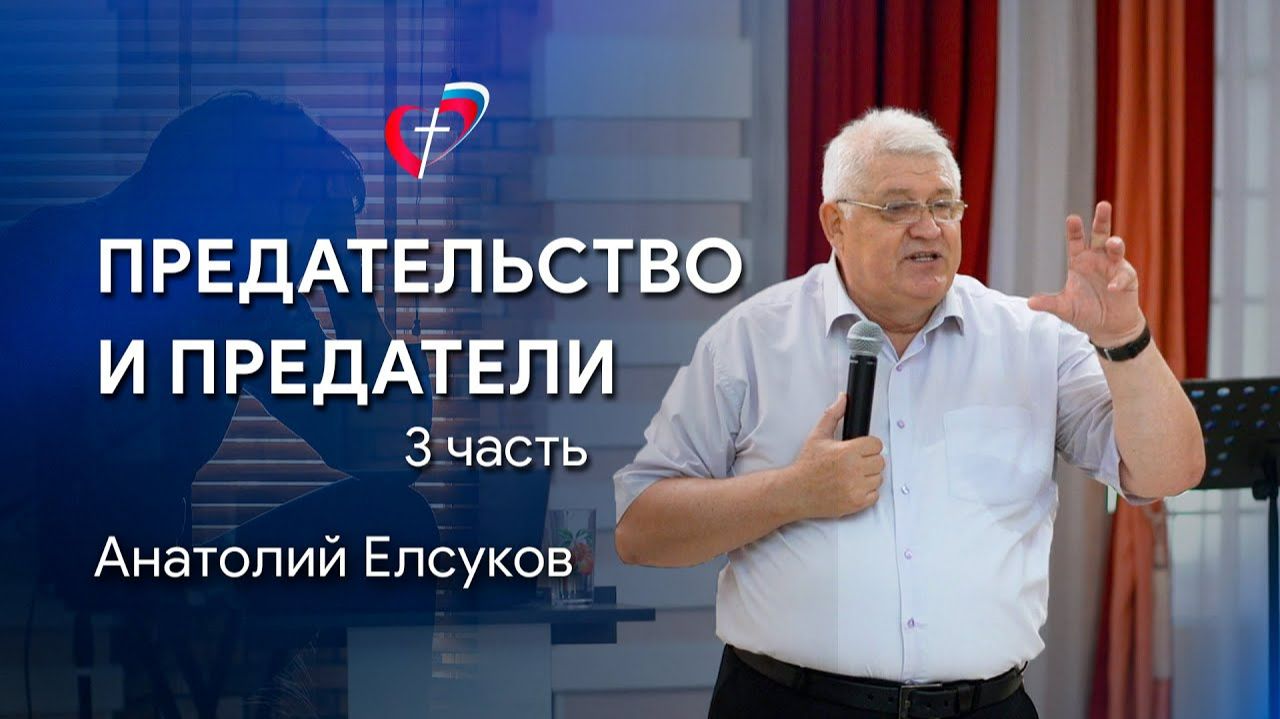 Проповедь «ПРЕДАТЕЛЬСТВО И ПРЕДАТЕЛИ» (3 часть). Анатолий Елсуков
