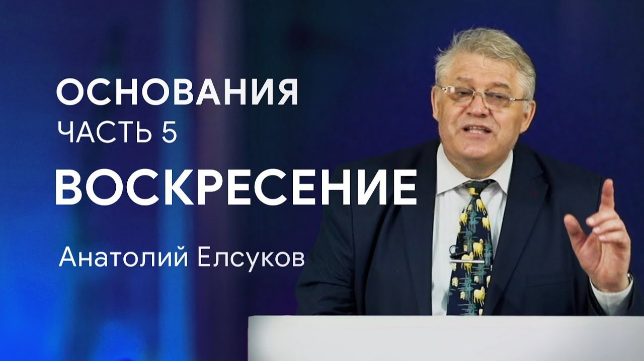 Проповедь Основание. Воскресение. Часть 5.  Анатолий Елсуков