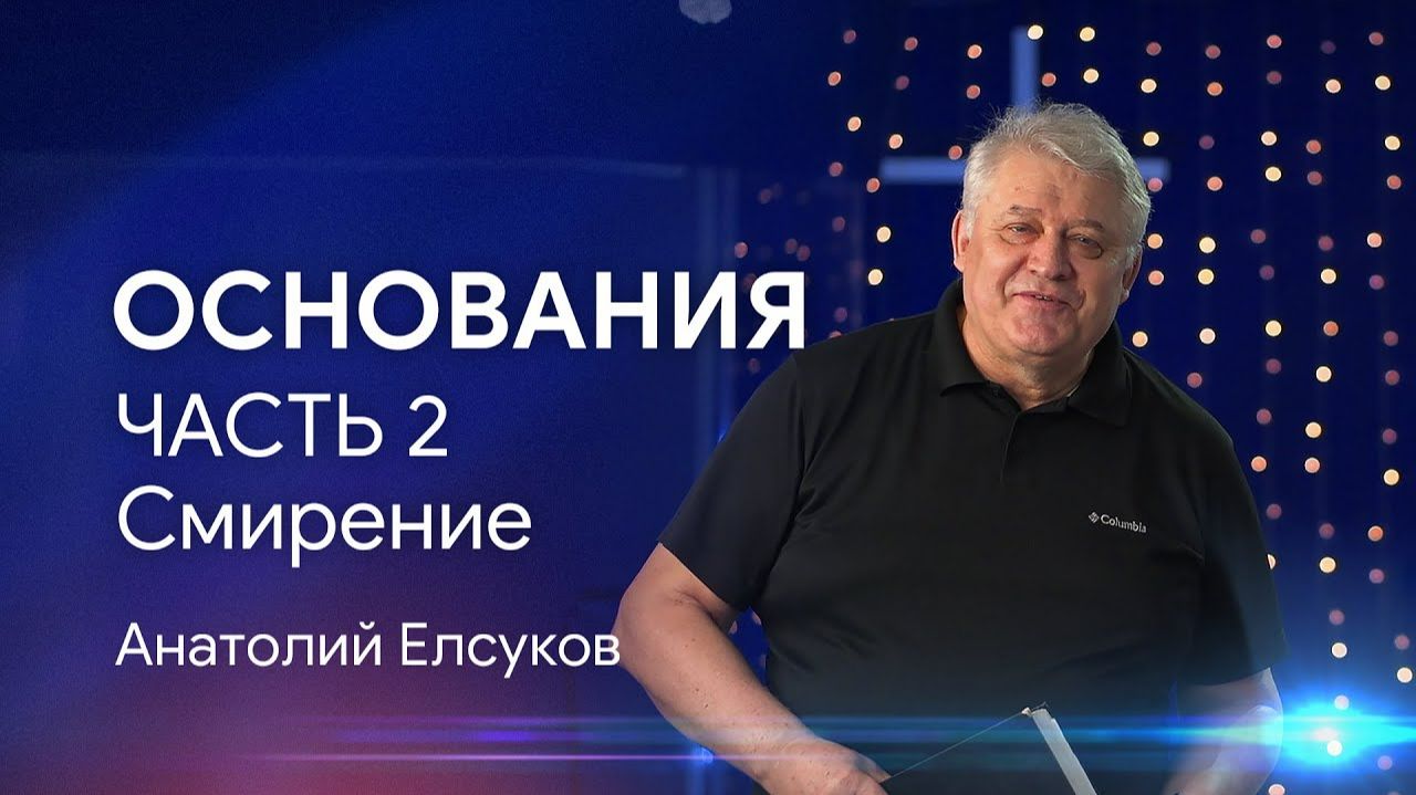 Проповедь ОСНОВАНИЯ. Часть 2. Смирение. Анатолий Елсуков