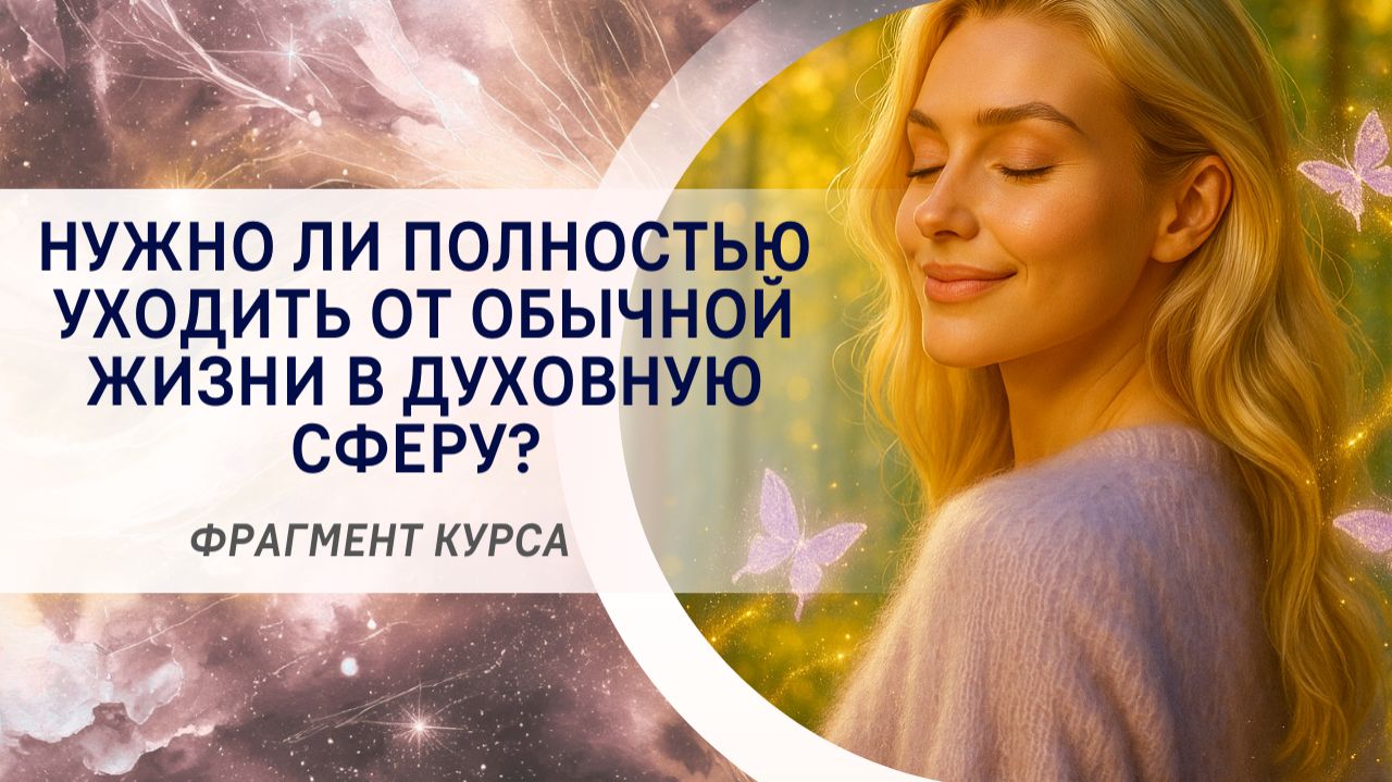 Нужно ли полностью уходить от обычной жизни в духовную сферу? Фрагмент вебинара «Пробуждение в Духе»
