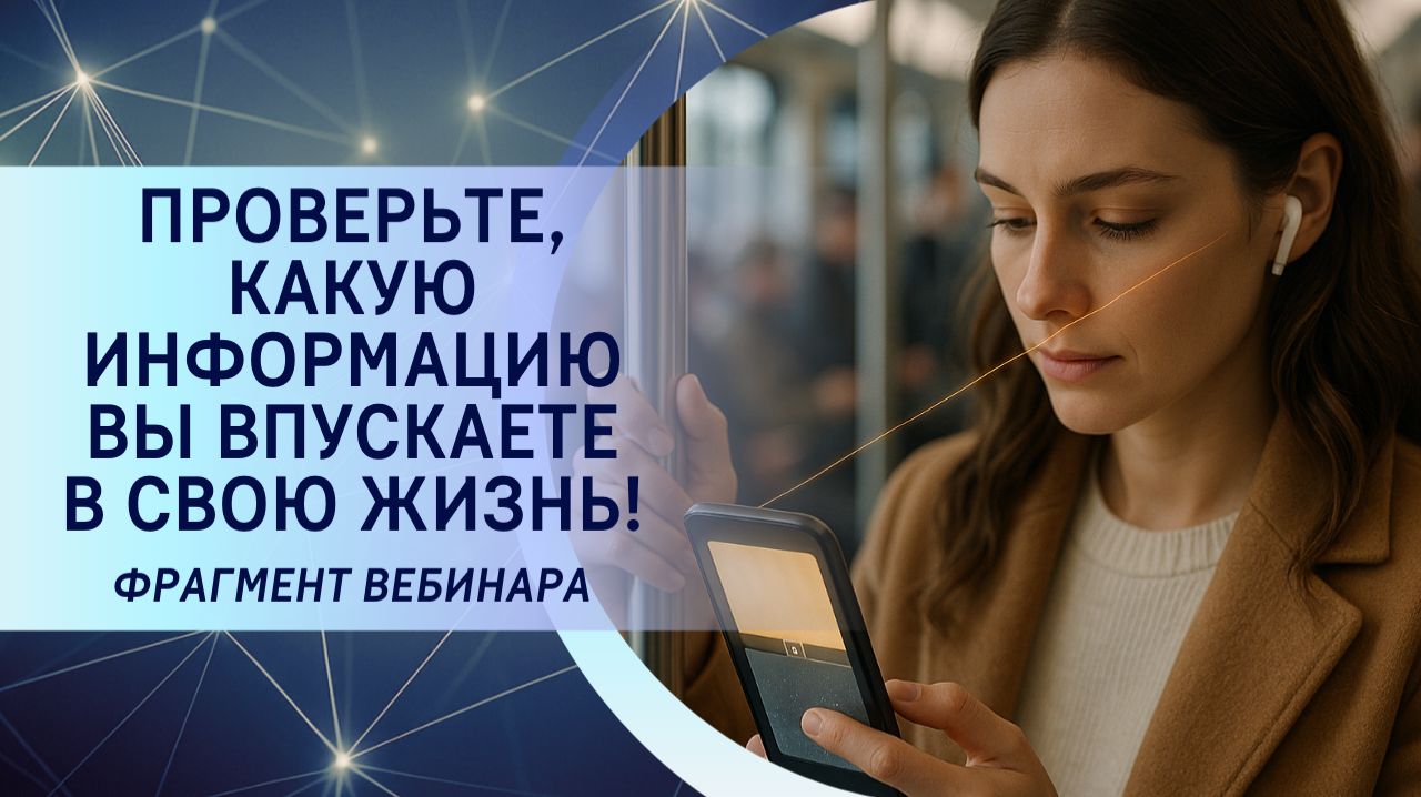 Проверьте, какую информацию вы впускаете в свою жизнь! Фрагмент бесплатного вебинара 18.04.22
