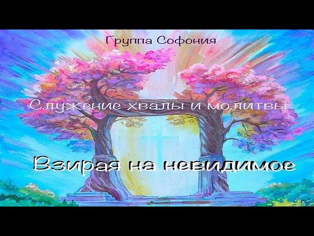 Взирая на невидимое - служение хвалы и молитвы группы "Софония"