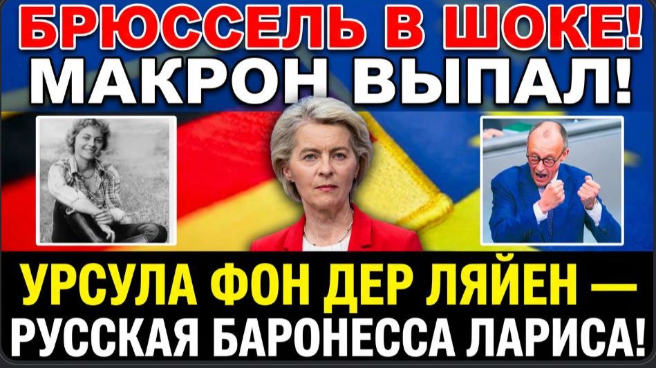 💥🔥БРЮССЕЛЬ В ШОКЕ! УРСУЛА ФОН ДЕР ЛЯЙЕН — РУССКАЯ БАРОНЕССА ЛАРИСА! МАКРОН ВЫПАЛ!