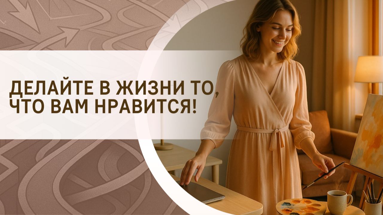 Делайте в жизни то, что вам нравится!