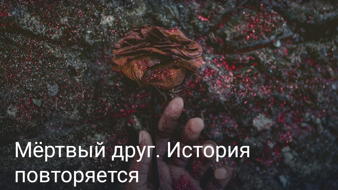 Мёртвый друг. История повторяется часть вторая конец