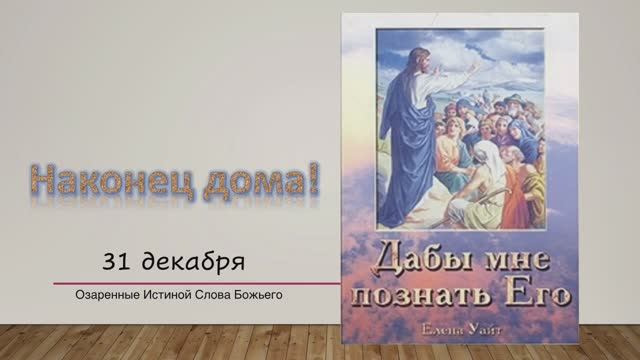 Дабы мне познать Его. Е Уайт 31 Декабрь Наконец дома.