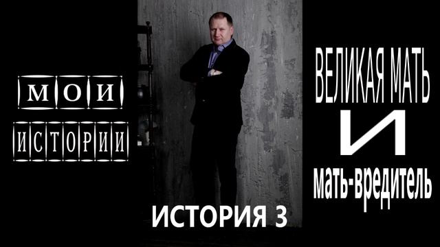 ИСТОРИЯ 3. ВЕЛИКАЯ МАТЬ и мать-вредитель (Не о том ты Марфа думаешь)